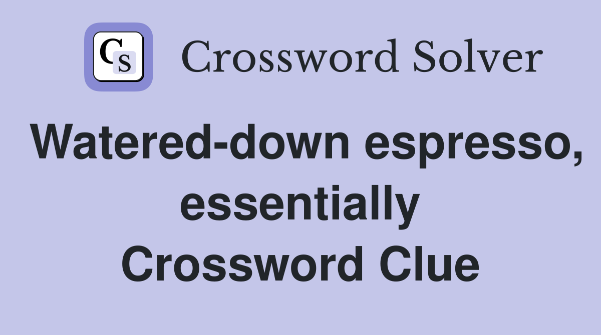 Watered-down espresso, essentially - Crossword Clue Answers - Crossword Solver